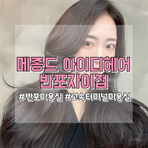 반포미용실 메종드 아이디헤어 반포자이점 저자극컬러케어 엘로이 톤다운 염색후기feat 연우 선임수석실장님♥ 네이버 블로그