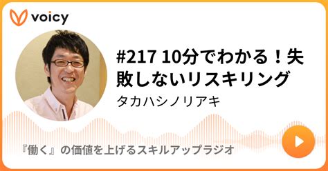 217 10分でわかる！失敗しないリスキリング タカハシノリアキ「『働く』の価値を上げるスキルアップラジオ」 Voicy 音声