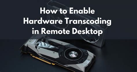 how to enable hardware transcoding in remote desktop plexopedia