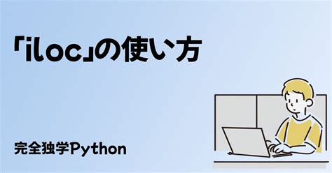 Pandas Iloc完全ガイド！データ分析の基礎を固めよう！ 完全独学python