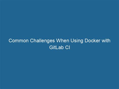 Common Challenges When Using Docker With Gitlab Ci Dockerpros