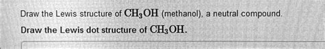 Draw The Lewis Structure Of Ch3oh Methanol A Neutral Compound Draw