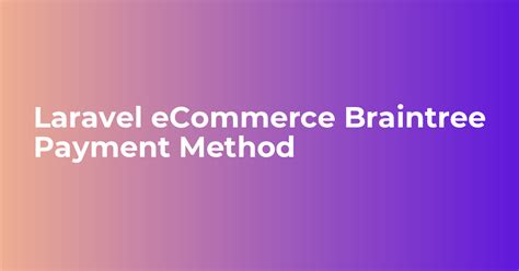 Laravel Ecommerce Braintree Payment Method Webkul Blog