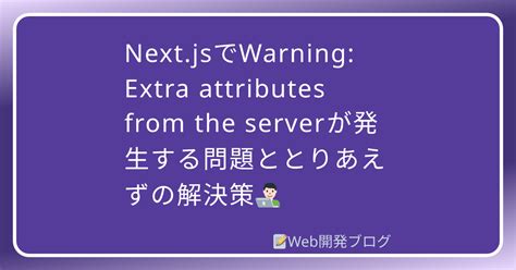 Nextjsでwarning Extra Attributes From The Serverが発生する問題ととりあえずの解決策