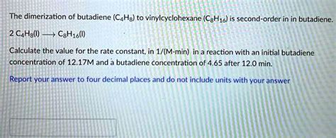 Solved The Dimerization Of Butadiene Caha To Vinylcyclohexane Cgh16 Is Second Order In In