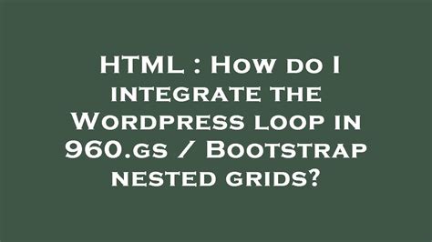 Html How Do I Integrate The Wordpress Loop In 960gs Bootstrap