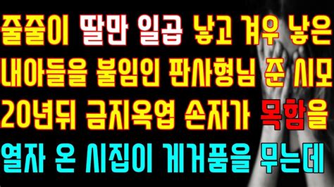 반전 실화사연 줄줄이 딸만 일곱 낳고 겨우 낳은 내아들을 불임인 판사형님 준 시모 20년 뒤 금지옥엽 손자가 목함을 열자 온