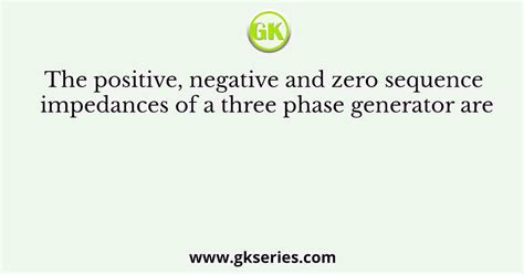 The Positive Negative And Zero Sequence Impedances Of A Three Phase