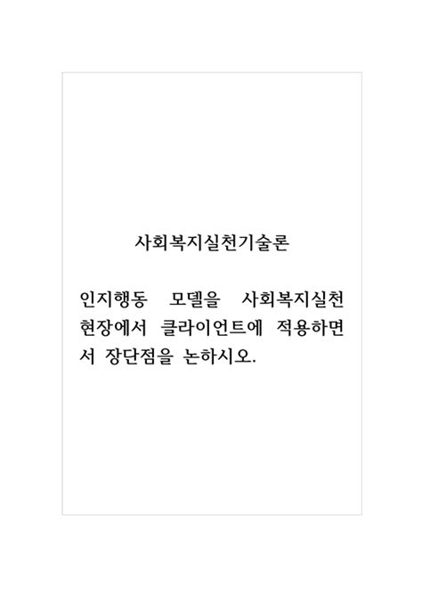 사회복지실천기술론인지행동 모델을 사회복지실천 현장에서 클라이언트에 적용하면서 장단점을 논하시오 기타