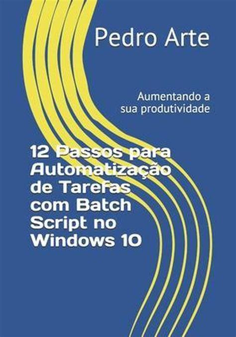 12 Passos Para Automatizacao De Tarefas Com Batch Script No Windows 10 9798648413054
