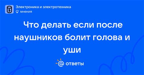 Что делать если после наушников болит голова и уши Ответы Mail