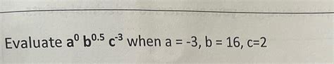Solved Evaluate A0b0 5c 3 ﻿when A 3 B 16 C 2
