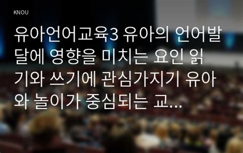 유아언어교육3 유아의 언어발달에 영향을 미치는 요인 읽기와 쓰기에 관심가지기 유아와 놀이가 중심되는 교육과정실행할 수 있는 언어교육활동계획안을 작성하시오0 방송통신대