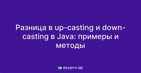 Разница в Up Casting и Down Casting в Java примеры и методы
