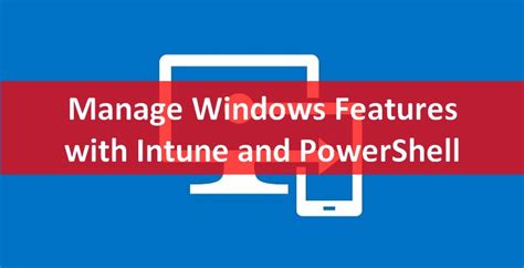 manage all windows features with intune and powershell syst and deploy