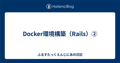 docker環境構築（rails）② ふるすたっくえんじにあの日記
