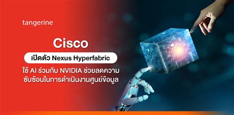 Cisco เปดตว Nexus Hyperfabric ใช AI รวมกบ NVIDIA ชวยลดความซบซอนในการดำเนนงานศนย