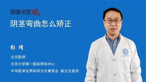 阴茎弯曲怎么矫正 阴茎弯曲如何矫正 阴茎弯曲的矫正方法 北京大学第一医院 男科中心 主任医师 彭靖 视频科普 中国医药信息查询平台