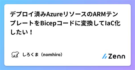 デプロイ済みazureリソースのarmテンプレートをbicepコードに変換してiac化したい！