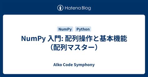 Numpy 入門 配列操作と基本機能（配列マスター） Aiko Code Symphony