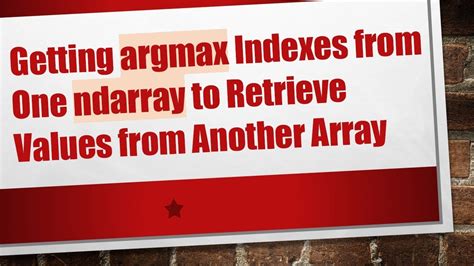 Getting Argmax Indexes From One Ndarray To Retrieve Values From Another Array Youtube