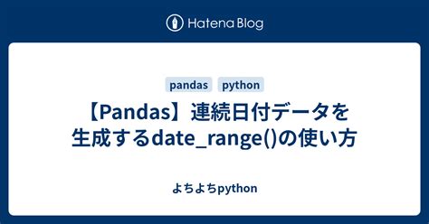 【pandas】連続日付データを生成するdate range の使い方 よちよちpython