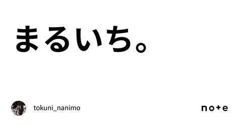 まるいち。｜tokuni Nanimo