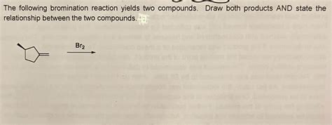 Solved The Following Bromination Reaction Yields Two