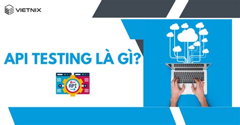 API testing là gì Vì sao cần kiểm tra thử API