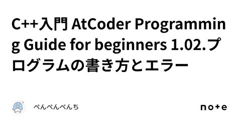 c 入門 atcoder programming guide for beginners 1 02 プログラムの書き方とエラー｜ぺんぺんぺんち