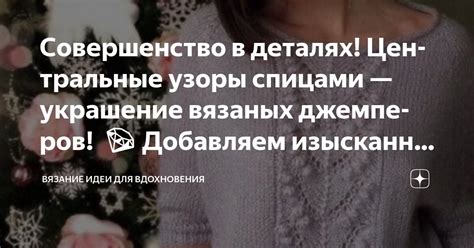 Совершенство в деталях Центральные узоры спицами — украшение вязаных джемперов 🧶💎 Добавляем