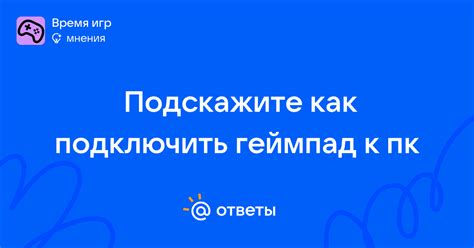 Подскажите как подключить геймпад к пк Kirill Plishkin 4 Ответы Mail