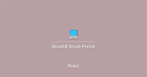 React Recoil 과 Recoil Persist