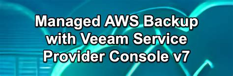 Managed Aws Backup With Veeam Service Provider Console V7 Virtualization Is Life