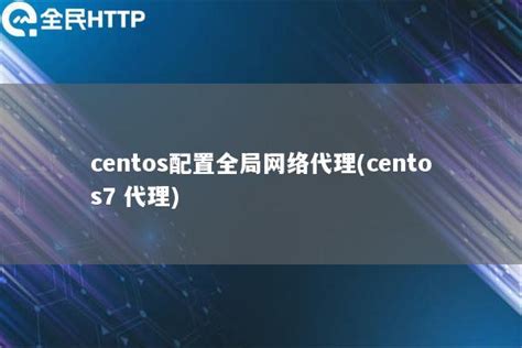 centos配置全局网络代理 centos7 代理 全民代理 centos配置全局网络代理 centos7 代理 全民代理
