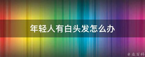 年轻人有白头发怎么办 业百科
