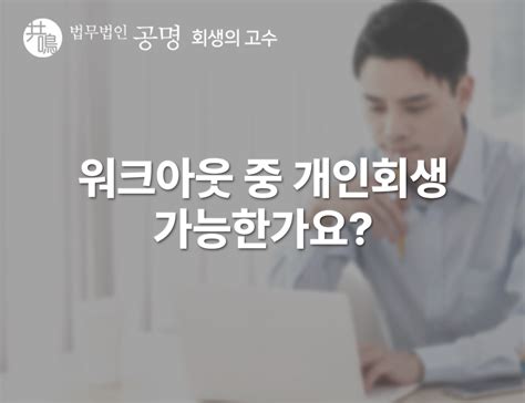 개인회생 성공사례 워크아웃 중 개인회생 가능한가요 회생의 고수
