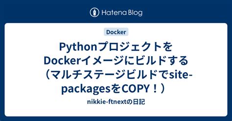 Pythonプロジェクトをdockerイメージにビルドする（マルチステージビルドでsite Packagesをcopy！） Nikkie Ftnextの日記