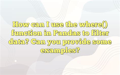 How Can I Use The Where Function In Pandas To Filter Data Can You Provide Some Examples