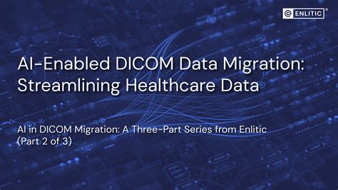 Ai Enabled Dicom Data Migration Streamlining Healthcare Data Enlitic