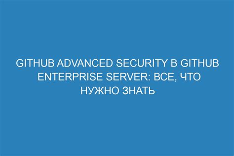 Блог Github Advanced Security в Github Enterprise Server все что нужно знать