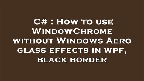 C How To Use Windowchrome Without Windows Aero Glass Effects In Wpf Black Border Youtube