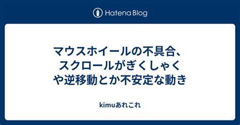 マウスホイールの不具合、スクロールがぎくしゃくや逆移動とか不安定な動き Kimuあれこれ