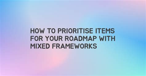 How To Prioritise Items For A Roadmap With Mixed Frameworks