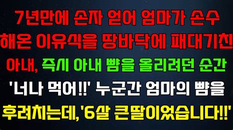 반전 신청사연 7년만에 손자얻어 엄마가 손수해온 이유식을 쏟아버린 아내그 순간 누군가 엄마의 뺨을 올리는데6살