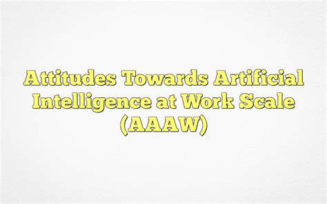 Attitudes Towards Artificial Intelligence At Work Scale Aaaw