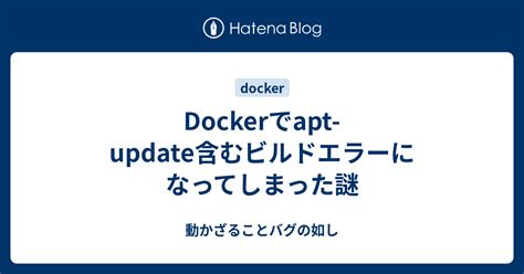 Dockerでapt Update含むビルドエラーになってしまった謎 動かざることバグの如し