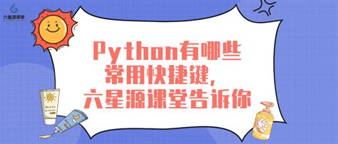 Python有哪些常用快捷键，六星源课堂告诉你！ 知乎