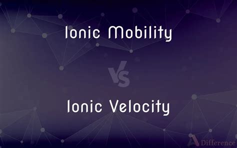 Ionic Mobility Vs Ionic Velocity Whats The Difference