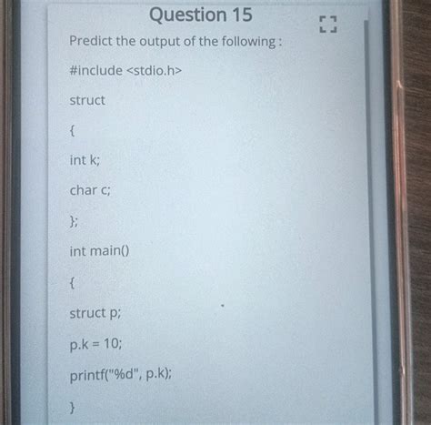 Question 15 Predict The Output Of The Following Include Struct Int K Char C Int Main Struct P